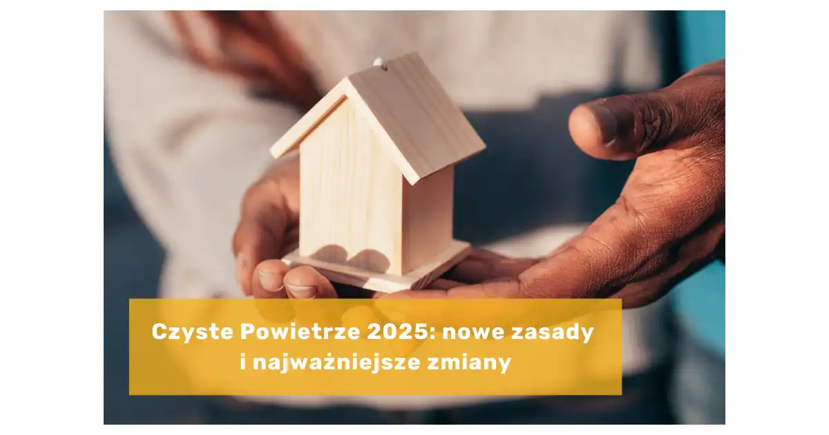 Czyste Powietrze 2025: nowe zasady i najważniejsze zmiany